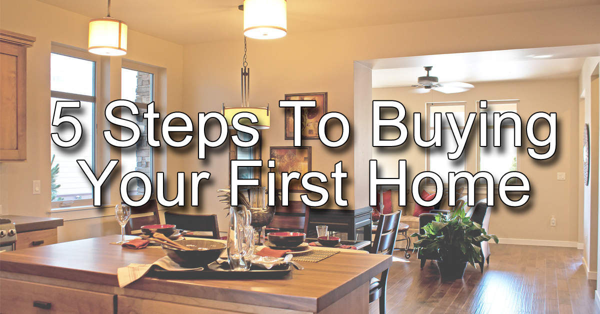 5 Steps To Buying Your First Home 5 Steps To Buying Your First Home